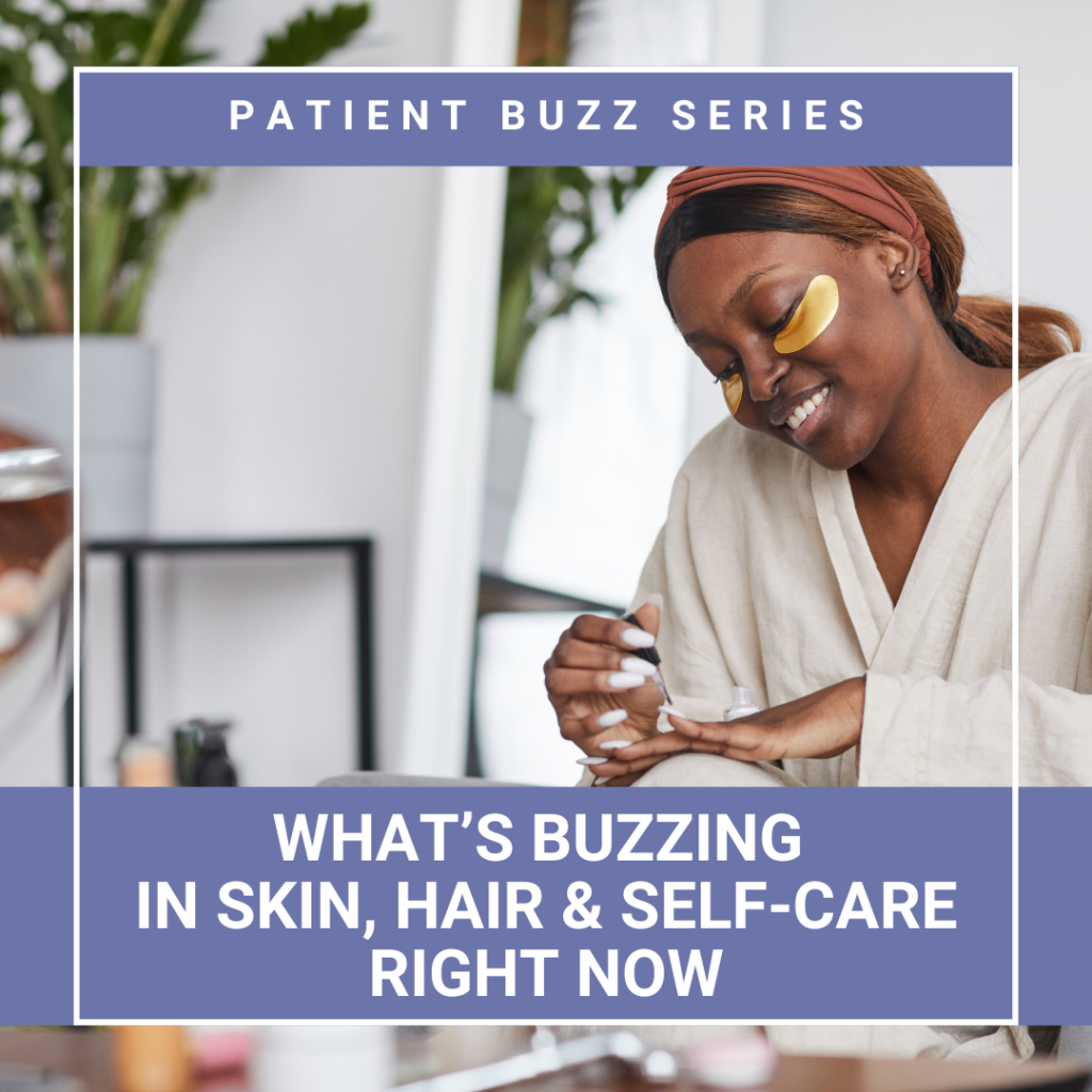 Patient Buzz Series: What’s Buzzing in Skin, Hair & Self-Care Right Now ...